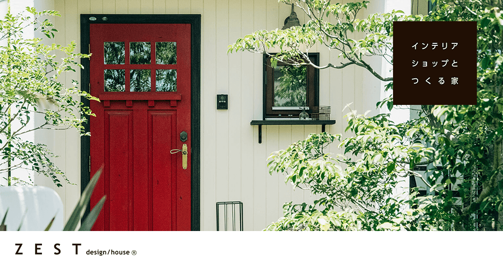 ZEST｜インテリアショップとつくる家ゼスト｜熊本の注文住宅